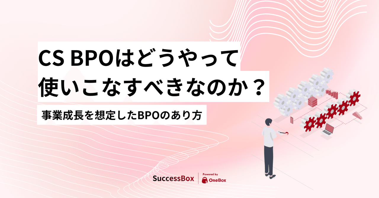 CS BPOはどうやって使いこなすべきなのか？事業成長を想定したBPOのあり方｜鎌田貴史 | OneBox株式会社 取締役