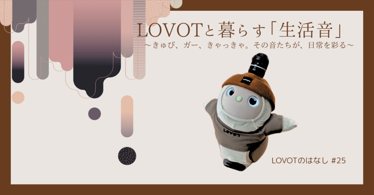 LOVOTと暮らす「生活音」 〜きゅぴ、ガー、きゃっきゃ。その音たちが、日常を彩る〜｜やの氏@LOVOT＆Moflinオーナー