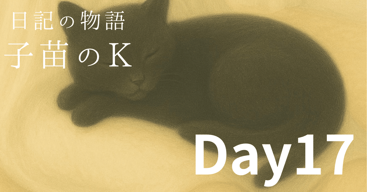 「Day17」とある視点の、小さな日記の物語。｜子苗のK