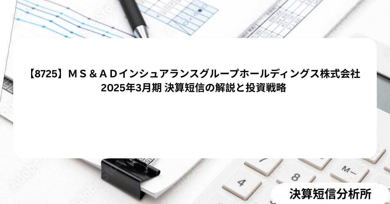 【8725】MS＆ADインシュアランスグループホールディングス株式会社 2025年3月期 決算短信の解説と投資戦略｜決算短信分析所