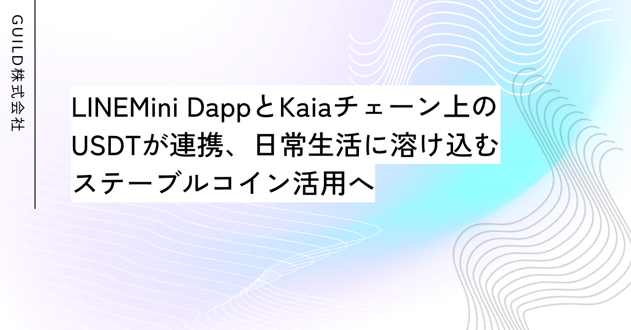 LINEMini DappとKaiaチェーン上のUSDTが連携、日常生活に溶け込むステーブルコイン活用へ｜GUILD株式会社