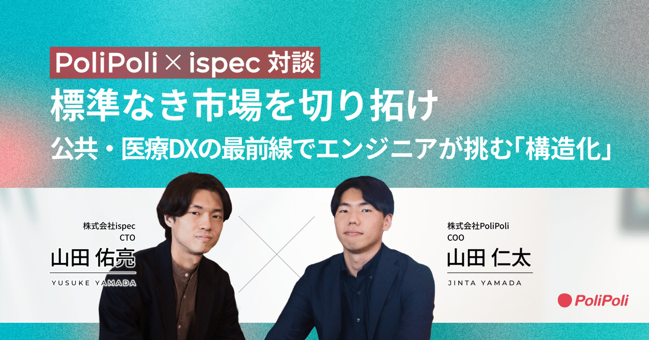 PoliPoli × ispec対談【後半】 標準なき市場を切り拓け──公共・医療DXの最前線でエンジニアが挑む「構造化」｜株式会社PoliPoli
