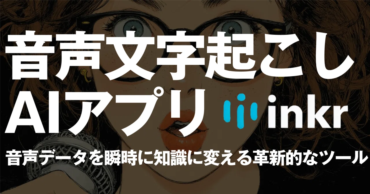 音声文字起こしアプリ「inkr.app」：AIが拓く生産性革命音声データを瞬時に知識に変える、革新的なツール｜サルでも分かる AI シンカ) 論