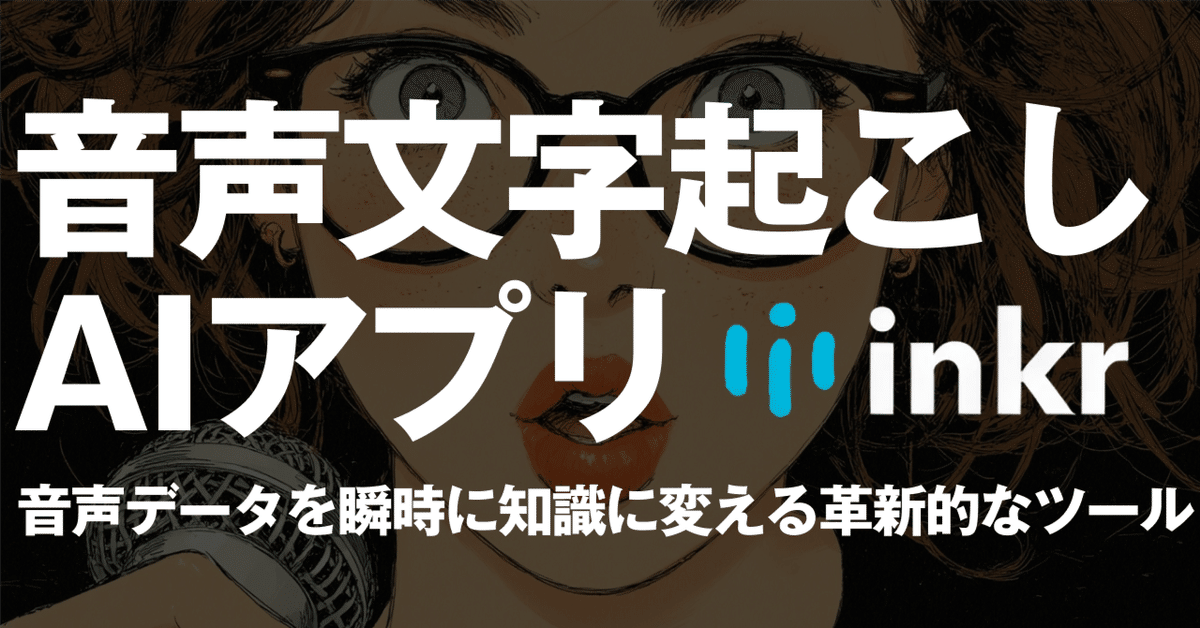 音声文字起こしアプリ「inkr.app」：AIが拓く生産性革命音声データを瞬時に知識に変える、革新的なツール｜サルでも分かる AI シンカ) 論