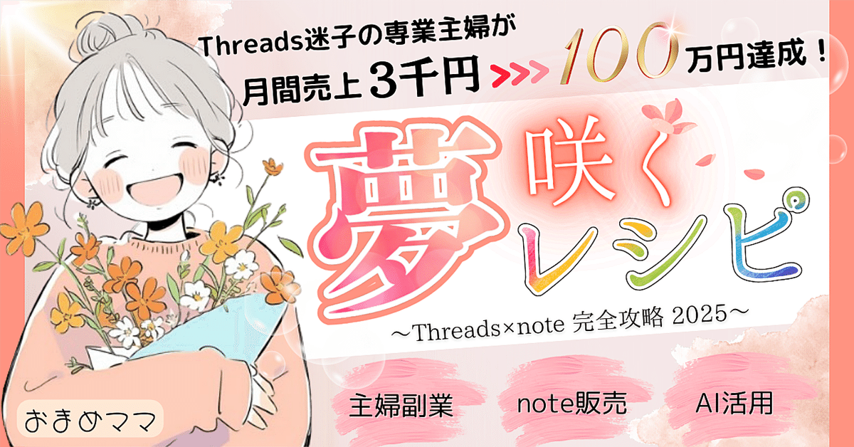 【2025年最新版】主婦でも月収100万円達成！Threads×note完全攻略ロードマップ『夢咲くレシピ』｜るか＠在宅ワーク主婦