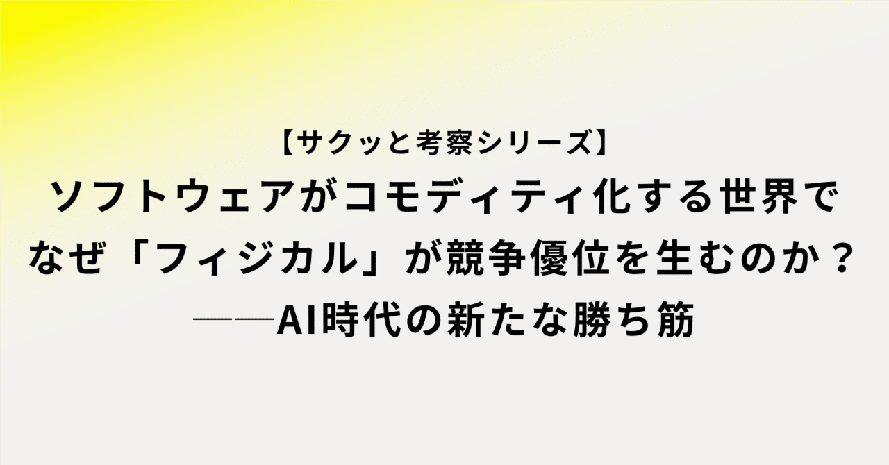 ソフトウェアがコモディティ化する世界で、なぜ「フィジカル」が競争優位を生むのか？──AI時代の新たな勝ち筋｜Kurishima(HAKOBUNE)-気になる構造仮説を調べるnote