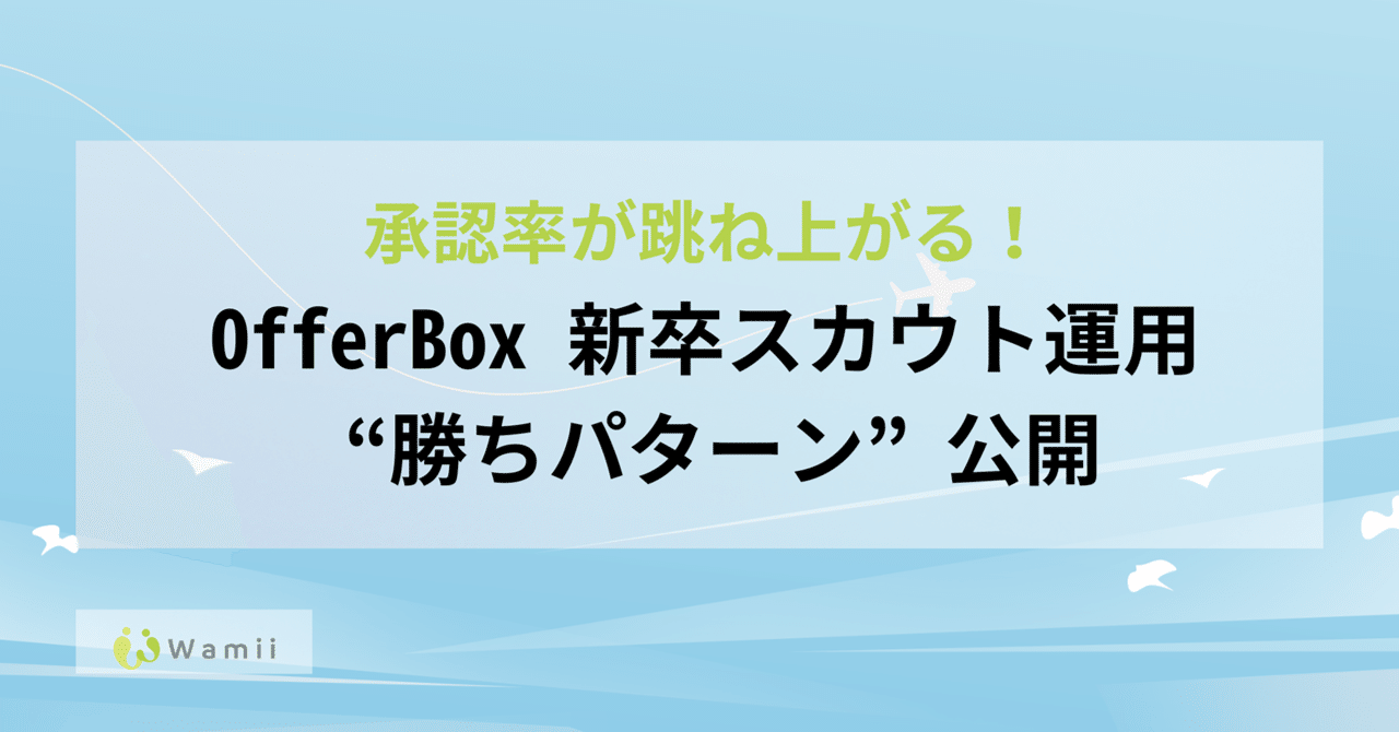 承認率が跳ね上がる！OfferBox 新卒スカウト運用 “勝ちパターン” 公開｜ワミィ株式会社