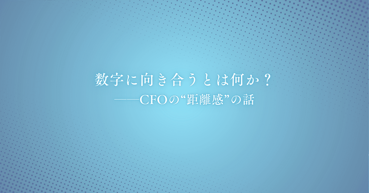 数字に向き合うとは何か？──CFOの“距離感”の話｜よしはる│CFO経験を持つFP