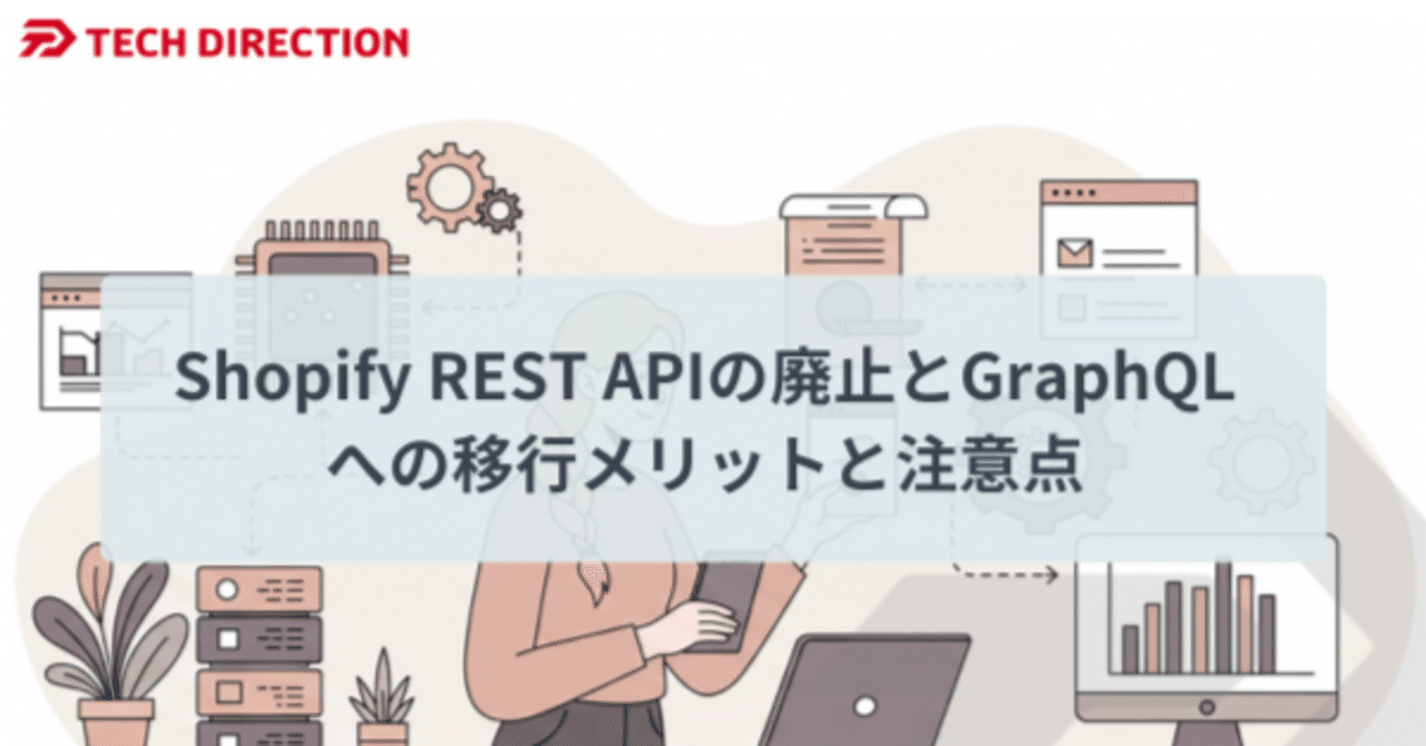 Shopify REST APIの廃止とGraphQLへの移行メリットと注意点｜株式会社テックディレクション