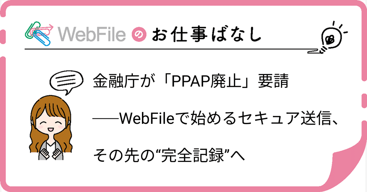 金融庁が「PPAP廃止」要請──WebFileで始めるセキュア送信、その先の“完全記録”へ｜キー・ポイント株式会社