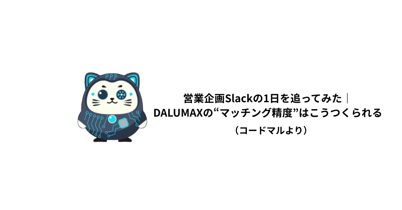 営業企画Slackの1日を追ってみた｜DALUMAXの“マッチング精度”はこうつくられる｜DALUMAXキャラNote｜語り手：ダルマックス会長（ときどき仲間たち）