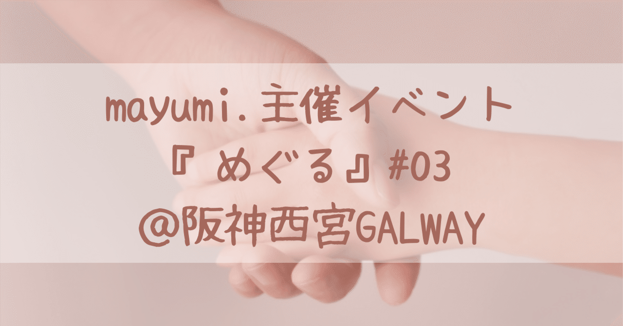 mayumi.主催イベント『めぐる』#03@阪神西宮Galway｜mayumi.