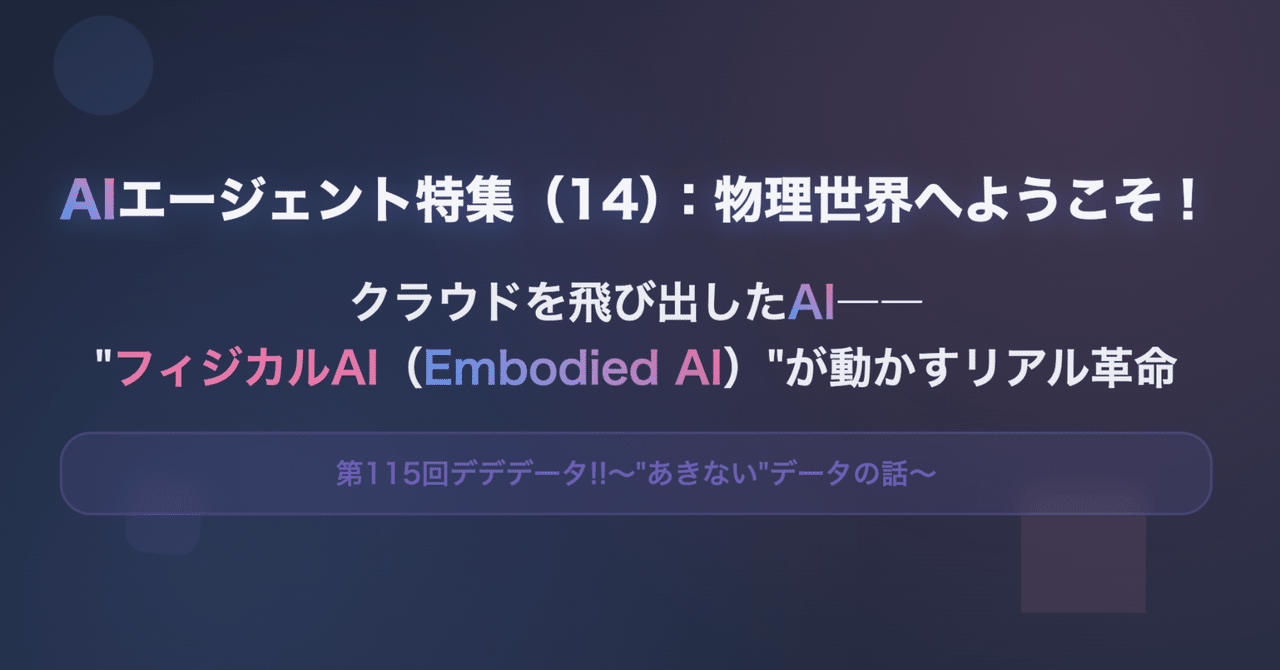 #378「AIエージェント特集（14）：物理世界へようこそ！クラウドを飛び出したAI――“フィジカルAI（ Embodied AI）”が動かすリアル革命」（第115回デデデータ!!〜“あきない ...
