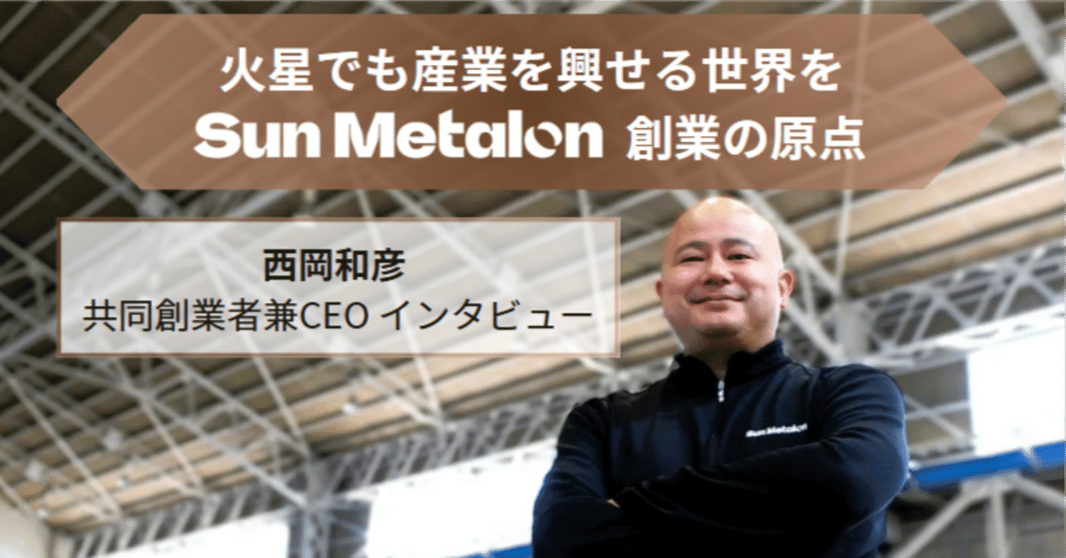 火星でも産業を興せる世界を──Sun Metalon 創業の原点（西岡和彦｜共同創業者兼CEO）｜Sun Metalon