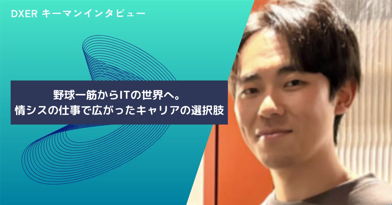 野球一筋からITの世界へ。情シスの仕事で広がったキャリアの選択肢｜DXER