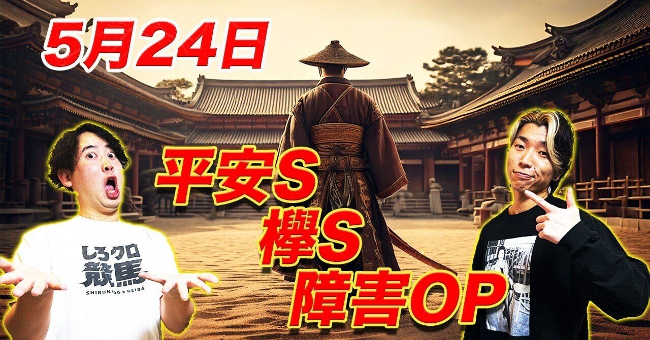 【5/24(Sat)平安S・欅S】新潟1,4,9R|京都9,10,11,12R|東京9,11R🎯無料予想とメモ馬｜しろクロ競馬