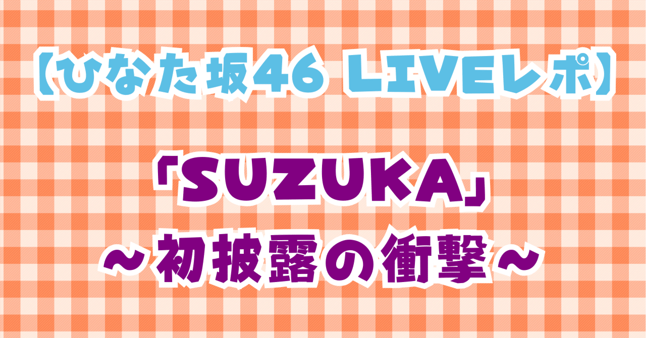 【ひなた坂46 LIVEレポ】初披露「SUZUKA」の衝撃〜紫色の景色〜｜2025.4.30 Day1｜Takeshan⑩