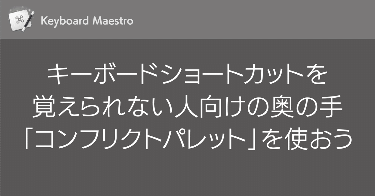 【Keyboard Maestro】キーボードショートカットを覚えられない人向けの奥の手「コンフリクトパレット」を使おう｜DTP Transit 別館
