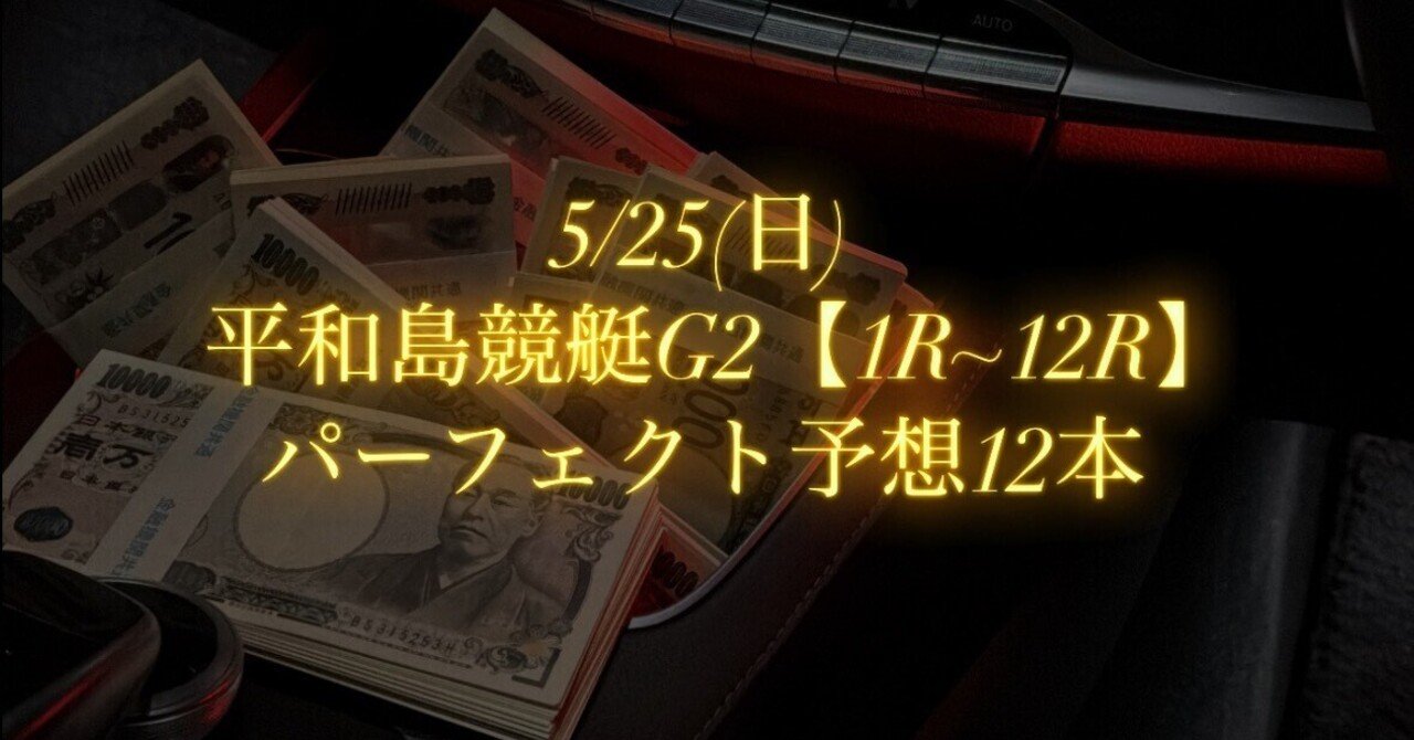 5/25平和島競艇G2【1R~12R】パーフェクト予想12本｜ボス