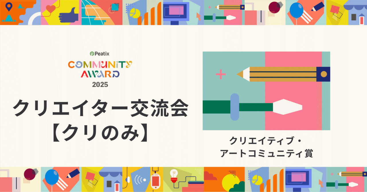 【クリエイティブ・アートコミュニティ賞】 クリエイター交流会【クリのみ】 -Peatix コミュニティアワード2025 -｜ピーティックス ( Peatix ) 公式note