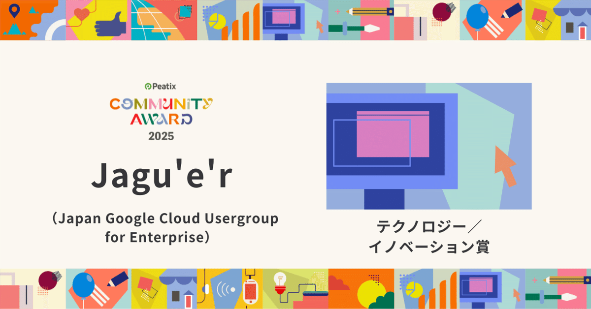 【テクノロジー／イノベーション賞】 Jagu'e'r（Japan Google Cloud Usergroup for Enterprise） - Peatix コミュニティアワード2025 ...