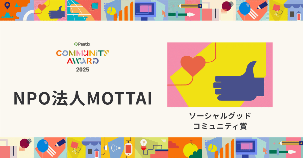 【ソーシャルグッドコミュニティ賞】 NPO法人MOTTAI - Peatix コミュニティアワード2025 -｜ピーティックス ( Peatix ) 公式note
