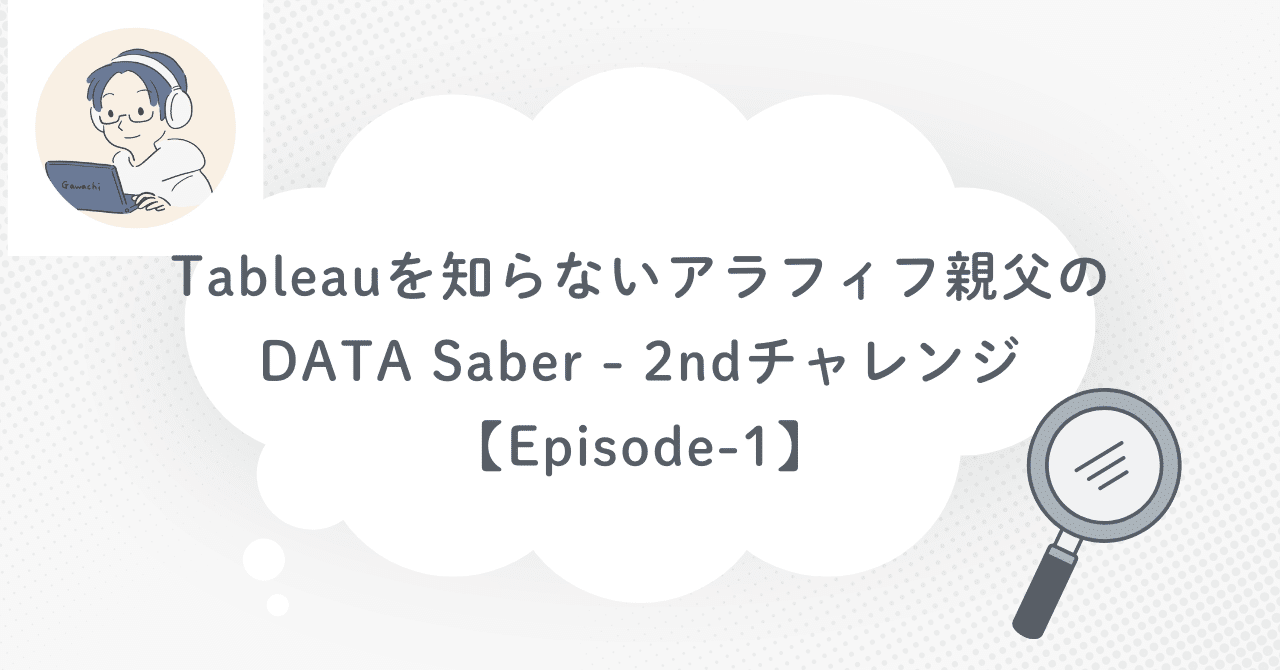 Tableauを知らないアラフィフ親父のDATA Saber - 2ndチャレンジ【Episode-1】｜がわち