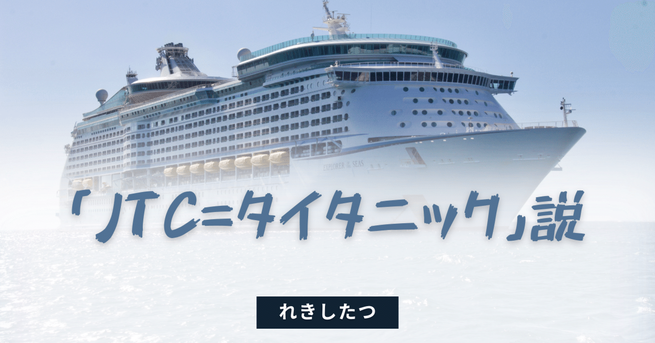 「JTC=タイタニック」説｜れきしたつ