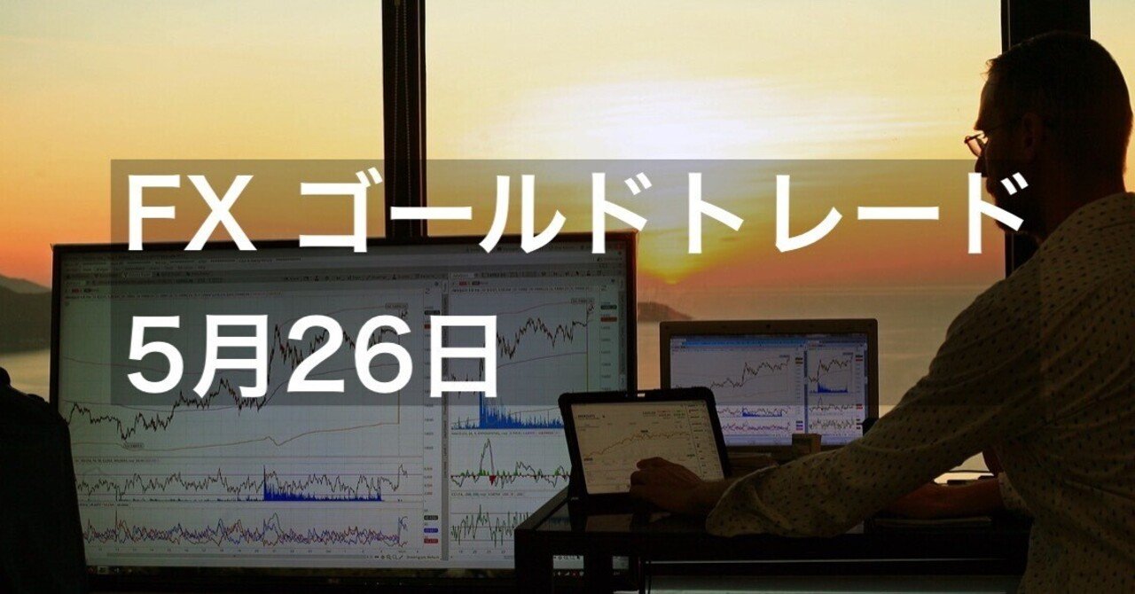 FX ゴールドトレード 5月26日｜captain009fx@技術派FXトレーダー 2021〜