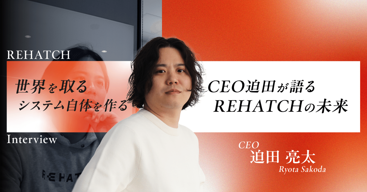 世界を取るシステム自体を作る。CEO迫田が語る「REHATCHの未来」とは｜REHATCH株式会社