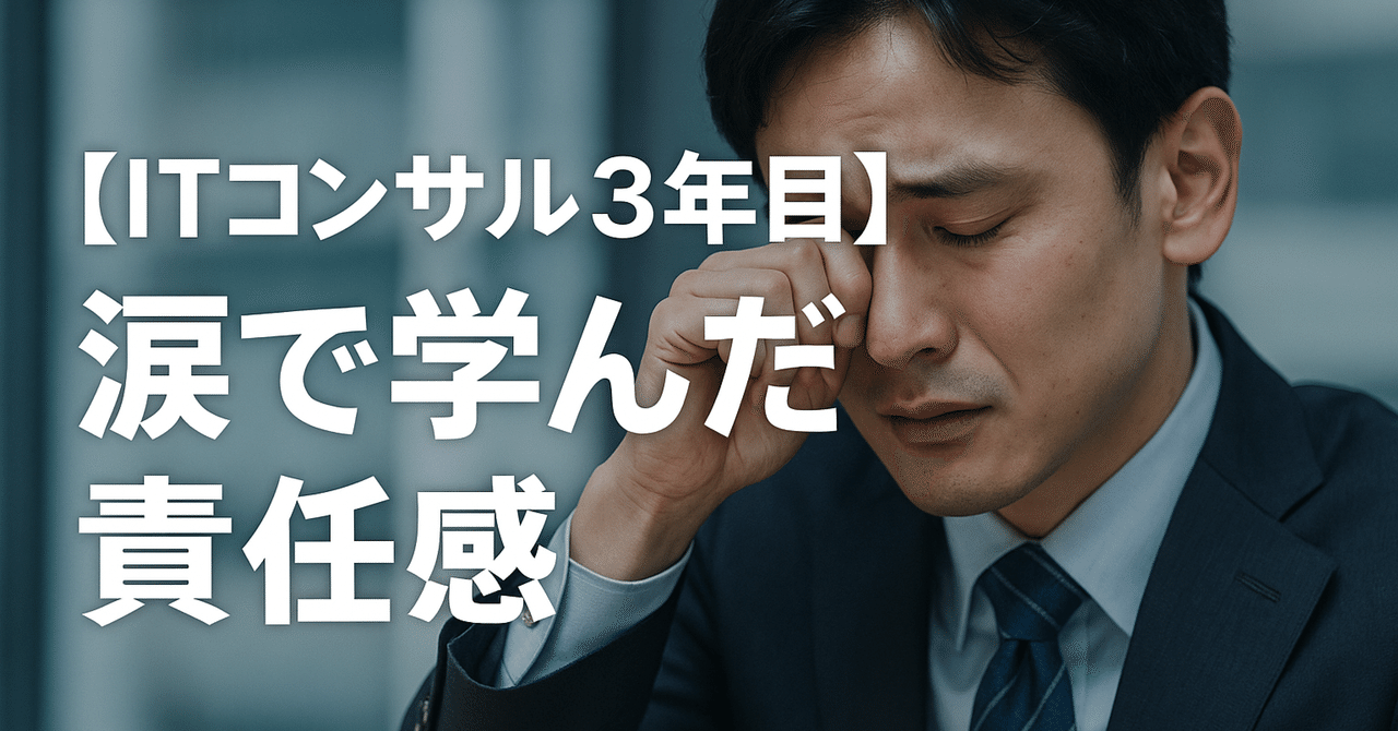 【ITコンサル3年目】涙で学んだ責任感｜noah-works