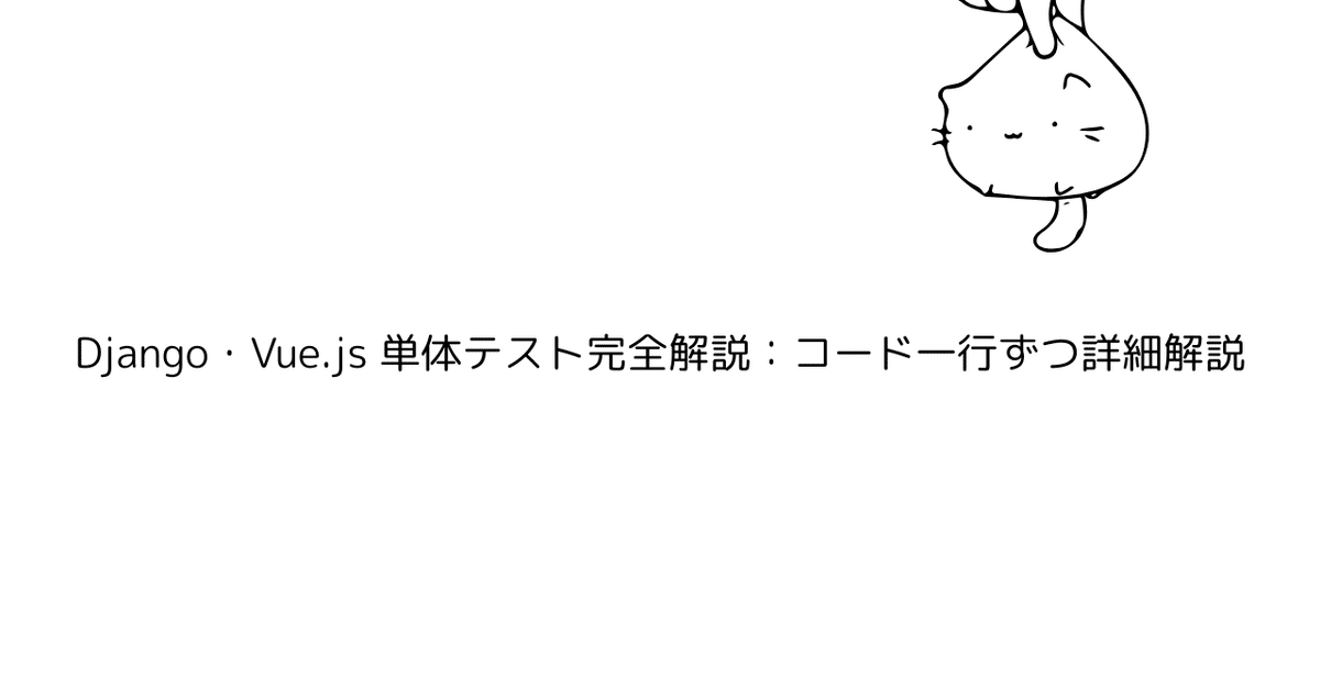 Django・Vue.js 単体テスト完全解説：コード一行ずつ詳細解説｜YUKIKO@生成AIパスポート試験合格に向けて学習中！