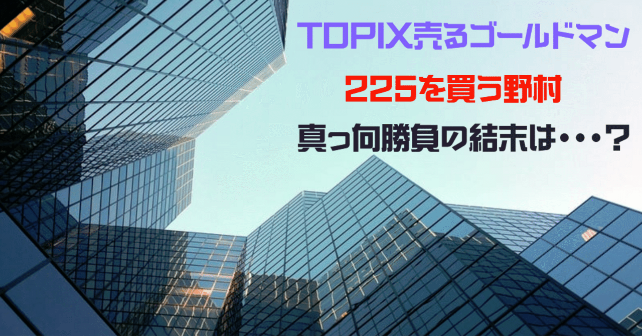 GSはTOPIX大幅に売り、野村は日経225買い…分かれる戦略に潜む相場の地雷｜本田隆一郎（暁投資顧問）