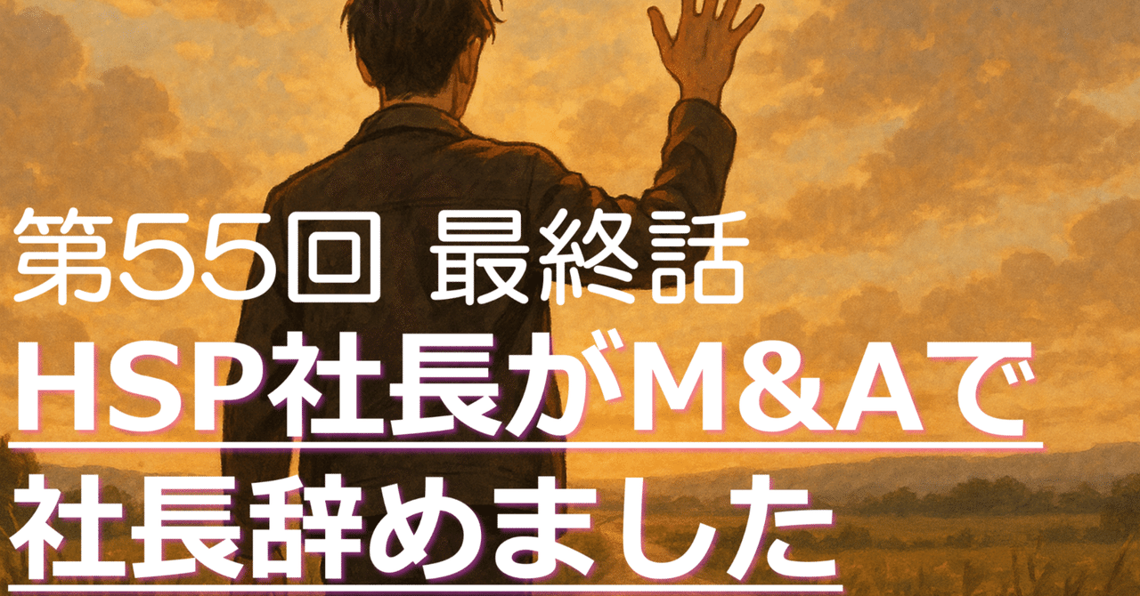 第55回【最終話】さよなら、社長。ぼくが“元社長”になって、手に入れたもの｜☀️M&AでHSP社長辞めた郎