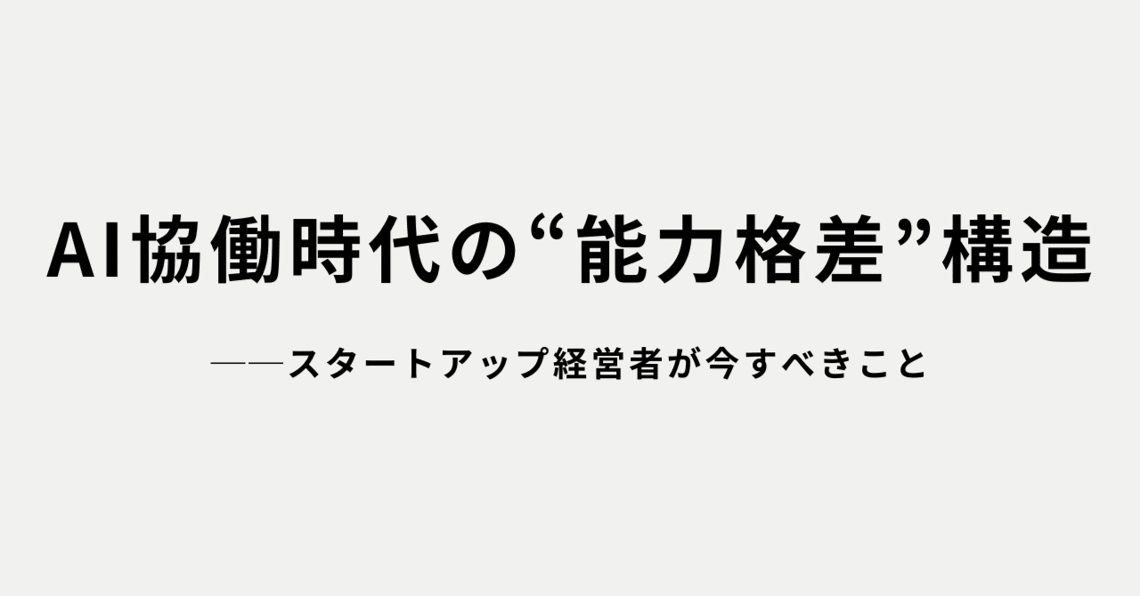 AI協働時代の“能力格差”構造──スタートアップ経営者が今すべきこと｜Kurishima(HAKOBUNE)-気になる構造仮説を調べるnote