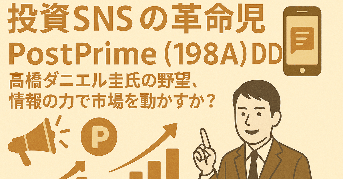 【投資SNSの革命児】PostPrime(198A)DD：高橋ダニエル圭氏の野望、情報の力で市場を動かすか？株価の行方｜日本個別株デューデリジェンスセンター
