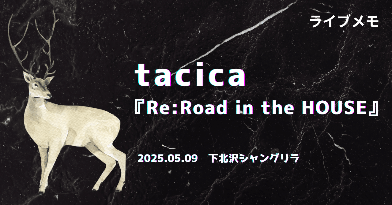 【ライブメモ】tacica『Re:Road in the HOUSE』 at 2025.05.09 下北沢シャングリラ｜snview