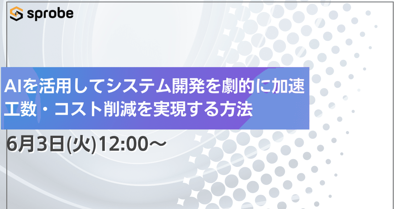 【再開催決定】AI活用でシステム開発を加速！工数・コストを削減する最新アプローチを徹底解説｜2025年6月3日（火）12:00～｜Sprobe