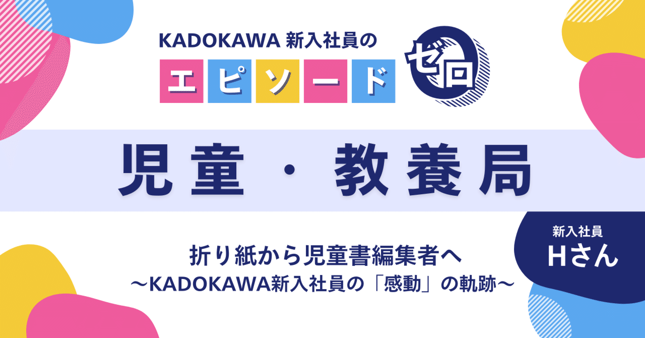 【KADOKAWA新入社員特集】折り紙から児童書編集者へ～KADOKAWA新入社員の「感動」の軌跡～【児童・教養局／Hさん】｜KADOKAWA採用担当