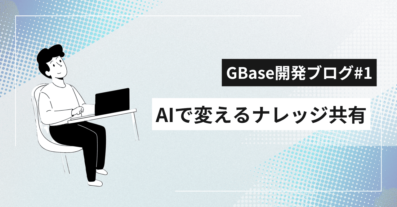 AIで変えるナレッジ共有｜GBase開発ブログ#1｜GBase