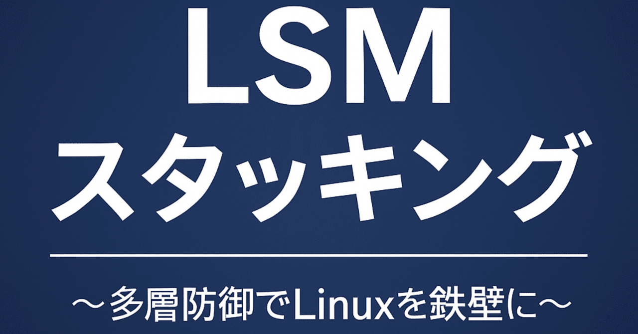 複数LSMを重ねて守る！LSMスタッキングで実現する“多層防御”とは？｜TOM