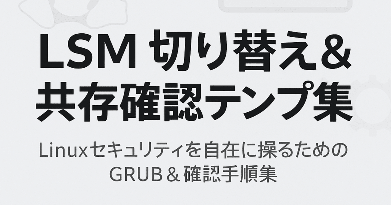 【Linuxセキュリティ実践編】LSM切り替え＆共存確認テンプレ集｜TOM