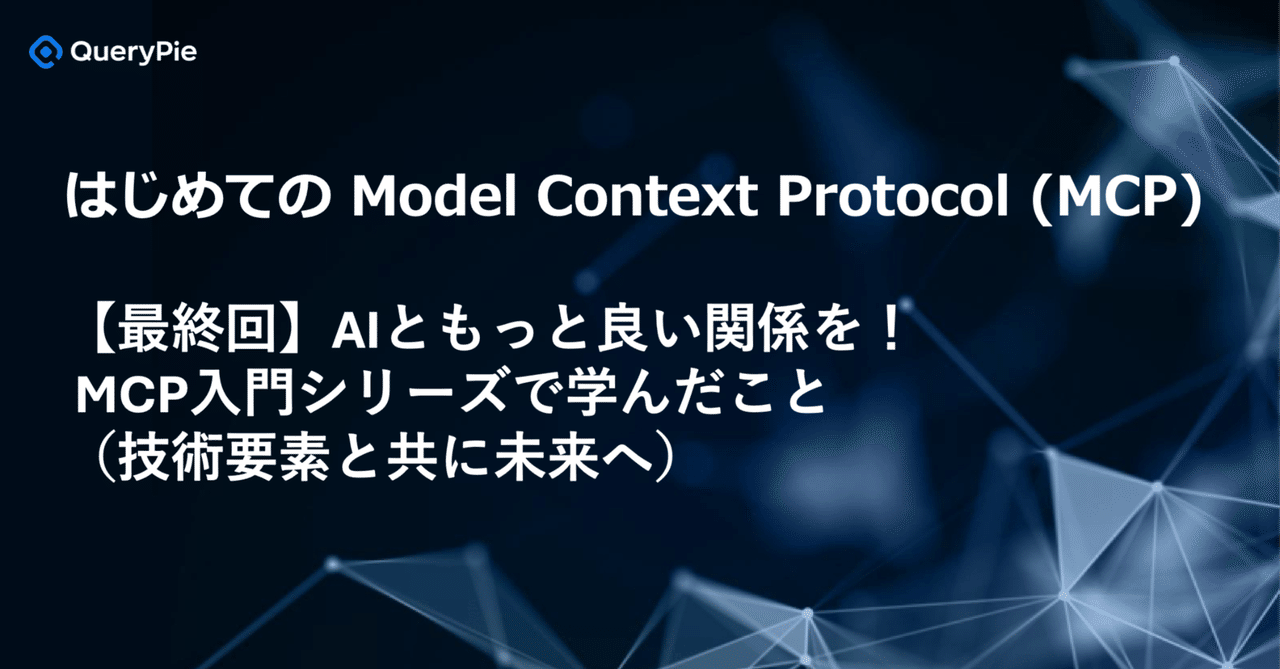 はじめての Model Context Protocol (MCP)【最終回】AIともっと良い関係を！ MCP入門シリーズで学んだこと（技術要素と共に未来へ）｜QueryPie