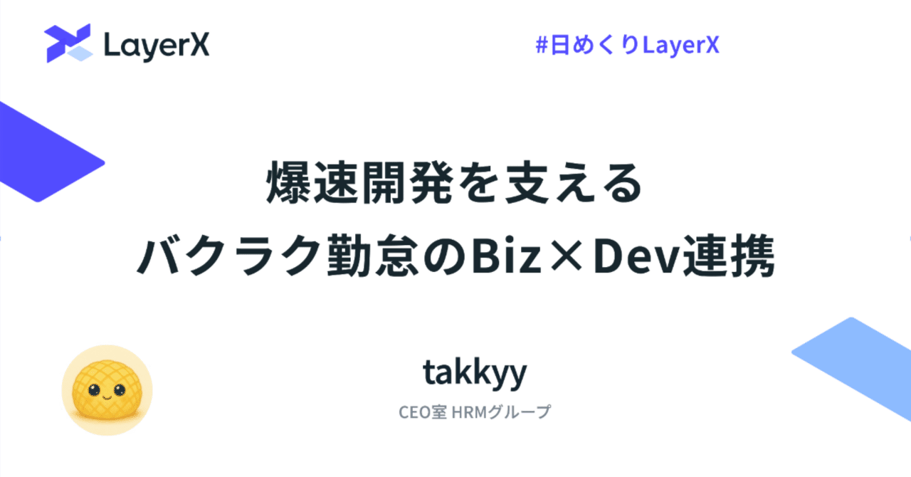 爆速開発を支えるバクラク勤怠のBiz×Dev連携 #日めくりLayerX｜takkyy | LayerX - AI×HR