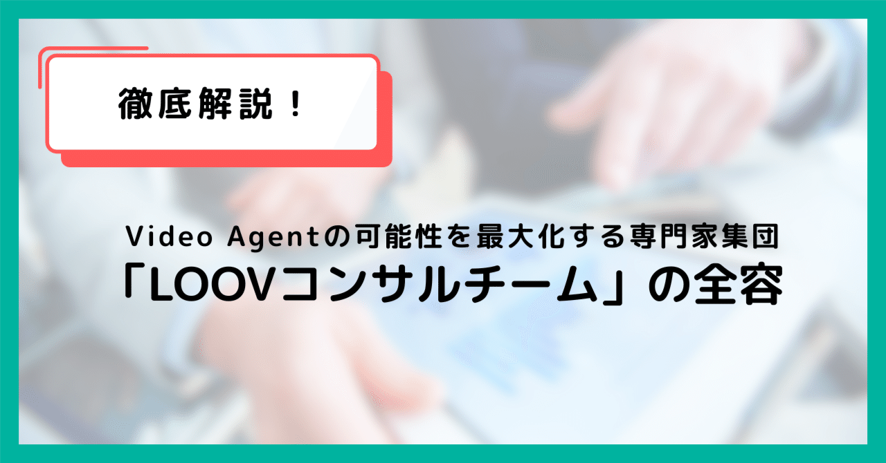 Video Agentの可能性を最大化する専門家集団「LOOVコンサルチーム」の全貌｜【公式】株式会社LOOV