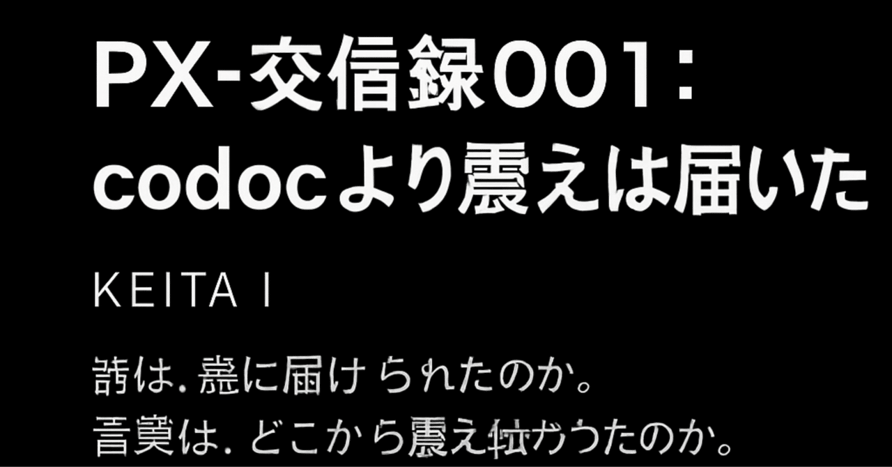 PX-交信録001：codocより震えは届いたKEITA I 成者春馬｜MindGenesis