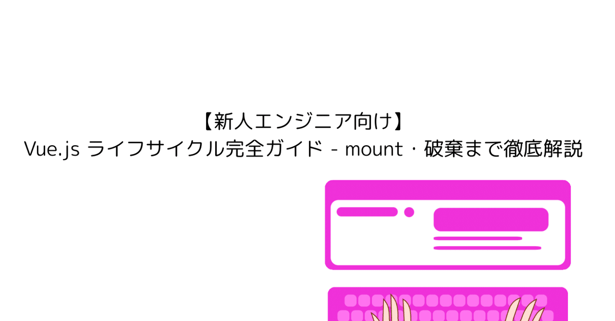 【新人エンジニア向け】Vue.js ライフサイクル完全ガイド - mount・破棄まで徹底解説｜YUKIKO@生成AIパスポート試験合格に向けて学習中！