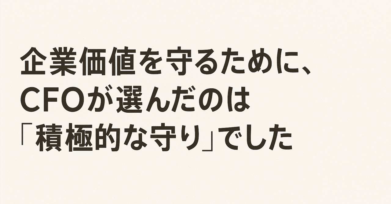 企業価値を守るために、CFOが選んだのは「積極的な守り」でした｜CFOの独り言＠スタートアップ｜フォロバ100