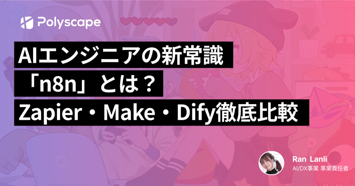 【徹底解説】AIエンジニアの新常識「n8n」とは？Zapier・Make・Dify徹底比較＆完全導入ガイド｜Ran | Polyscape Inc.
