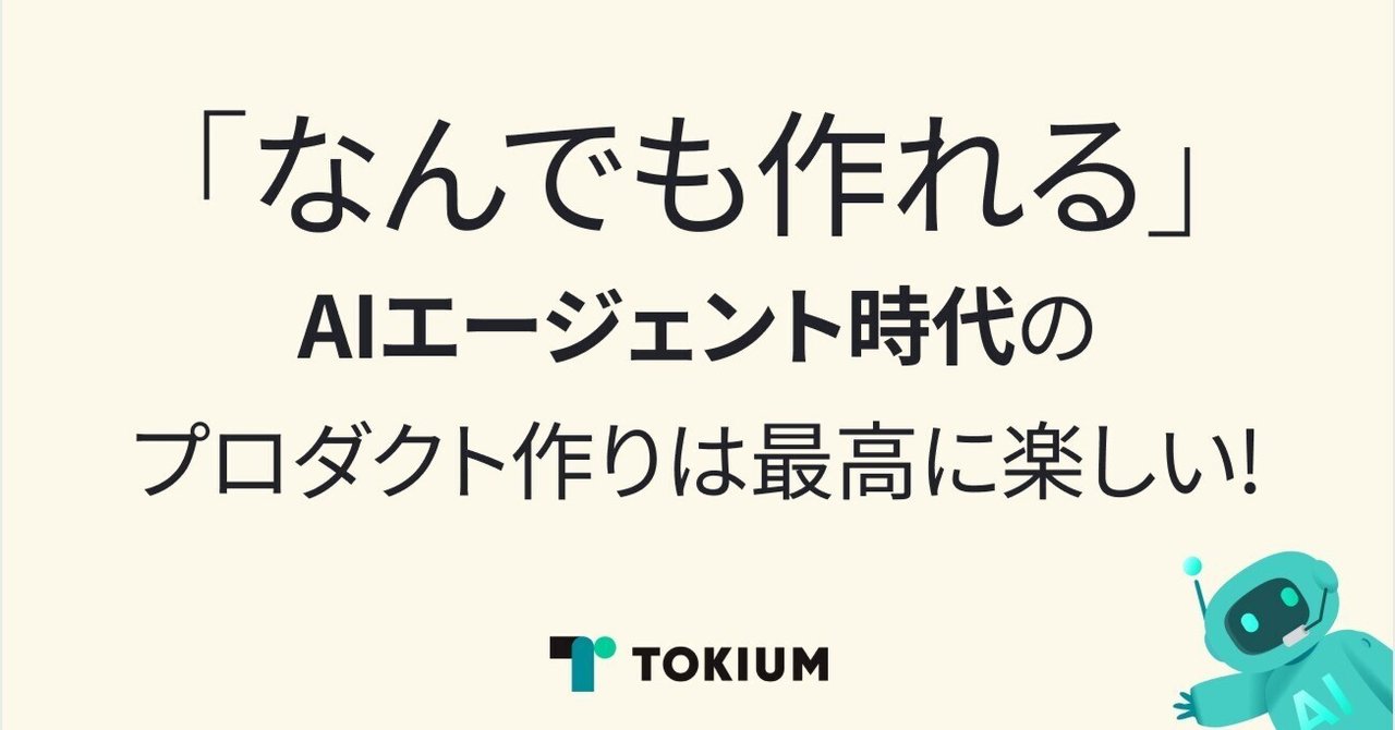 「なんでも作れる」AIエージェント時代のプロダクト作りは最高に楽しい！｜株式会社TOKIUM 公式note